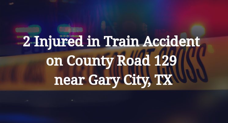 2 Injured in Train Accident on County Road 129 near Gary City, TX