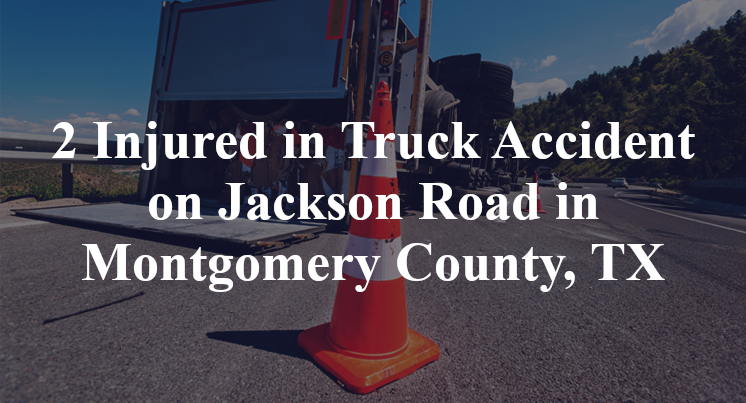 2 Injured in Truck Accident on Jackson Road in Montgomery County, TX