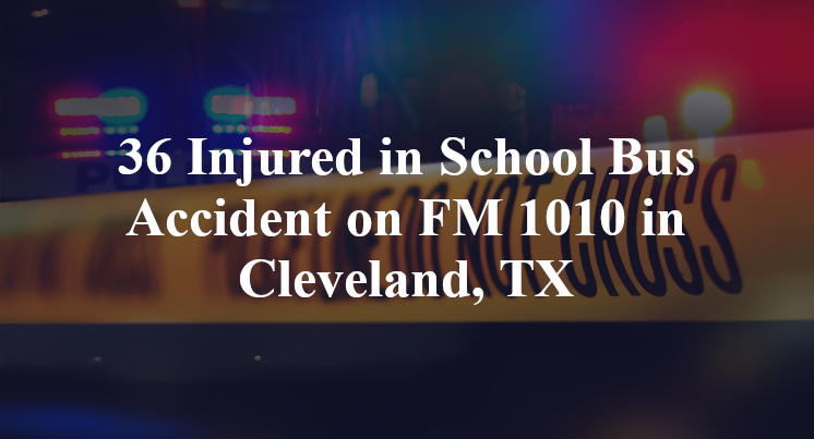 36 Injured in School Bus Accident on FM 1010 in Cleveland, TX