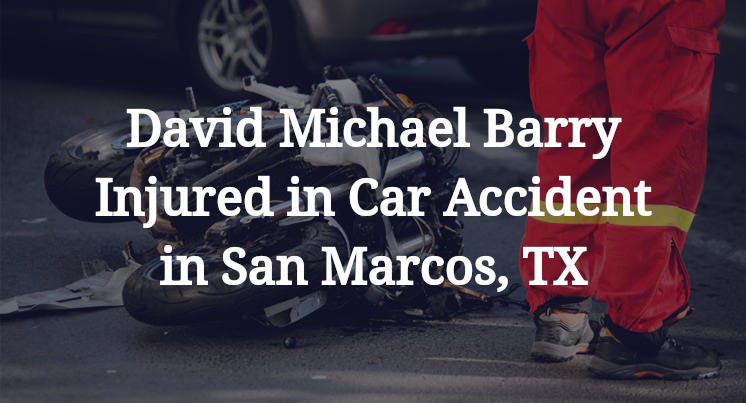 David Michael Barry Injured in Car Accident in San Marcos, TX