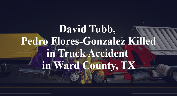 David Tubb, Pedro Flores-Gonzalez Killed in Truck Accident in Ward ...