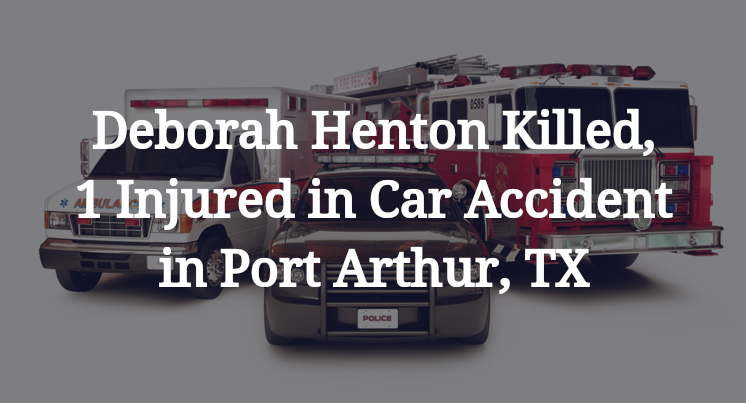 Deborah Henton Killed, 1 Injured in Car Accident in Port Arthur, TX