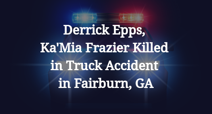 Derrick Epps, Ka'Mia Frazier Killed in Truck Accident in Fairburn, GA