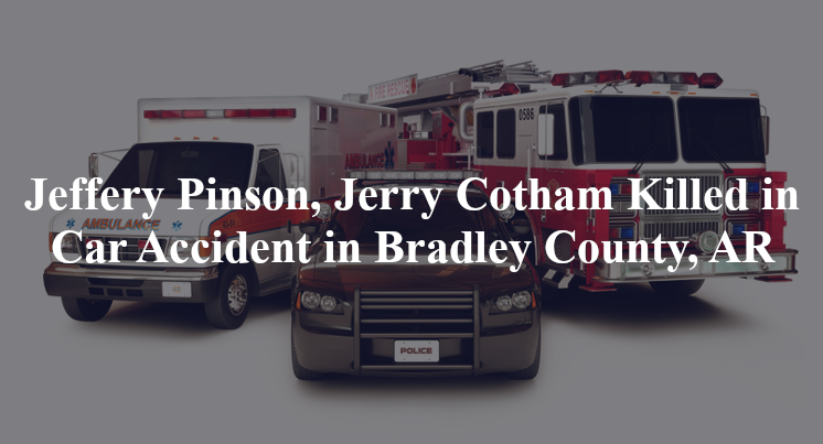 Jeffery Pinson, Jerry Cotham Killed in Car Accident in Bradley County, AR