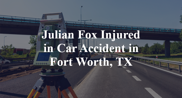 Julian Fox Injured in Car Accident in Fort Worth, TX