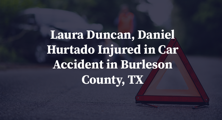 Laura Duncan, Daniel Hurtado Injured in Car Accident in Burleson County, TX