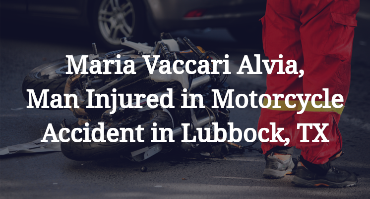 Maria Vaccari Alvia, Man Injured in Motorcycle Accident in Lubbock, TX