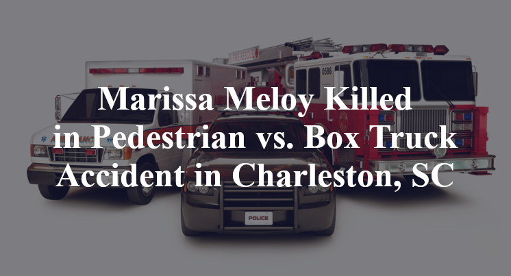 Marissa Meloy Killed in Pedestrian vs. Box Truck Accident in Charleston, SC