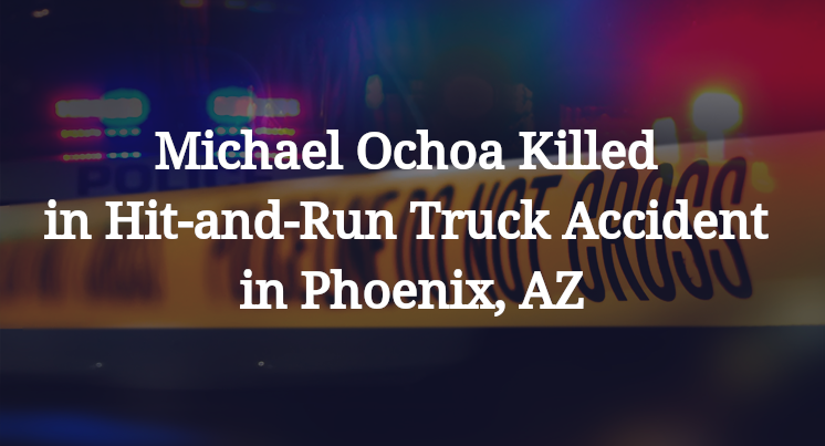 Michael Ochoa Killed in Hit-and-Run Truck Accident in Phoenix, AZ