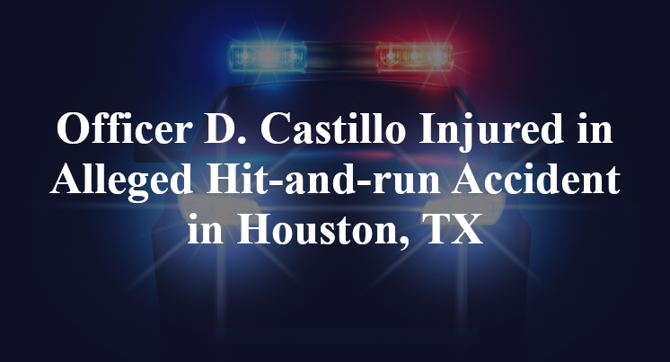 Officer D. Castillo Injured in Alleged Hit-and-run Accident in Houston, TX