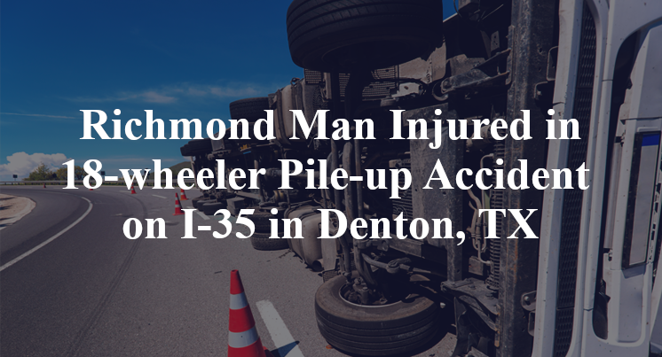 Richmond Man Injured in 18-wheeler Pile-up Accident on I-35 in Denton, TX