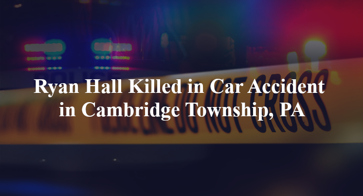 Ryan Hall Killed in Car Accident in Cambridge Township, PA