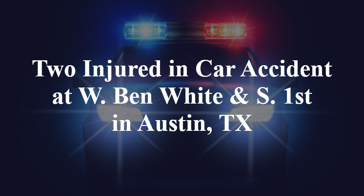 Two Injured in Car Accident at W. Ben White & S. 1st in Austin, TX