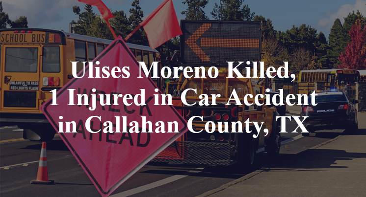 Ulises Moreno Killed, 1 Injured in Car Accident in Callahan County, TX
