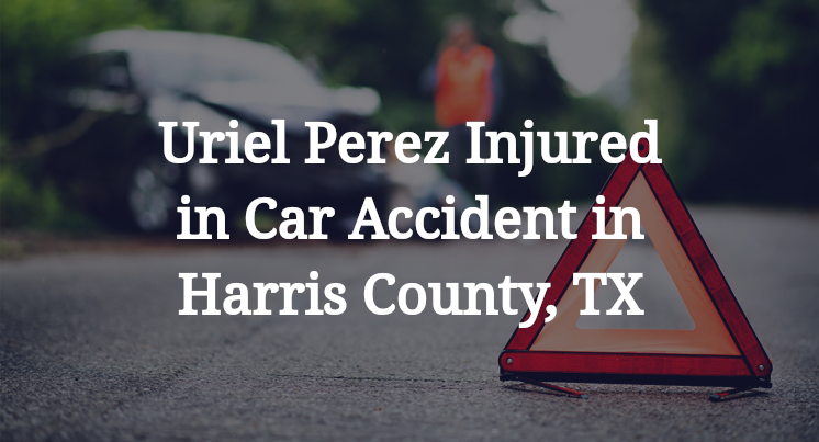 Uriel Perez Injured in Car Accident in Harris County, TX