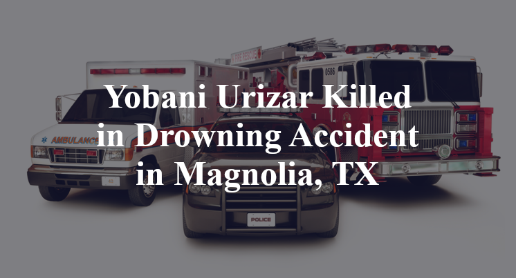 Yobani Urizar Killed in Drowning Accident in Magnolia, TX